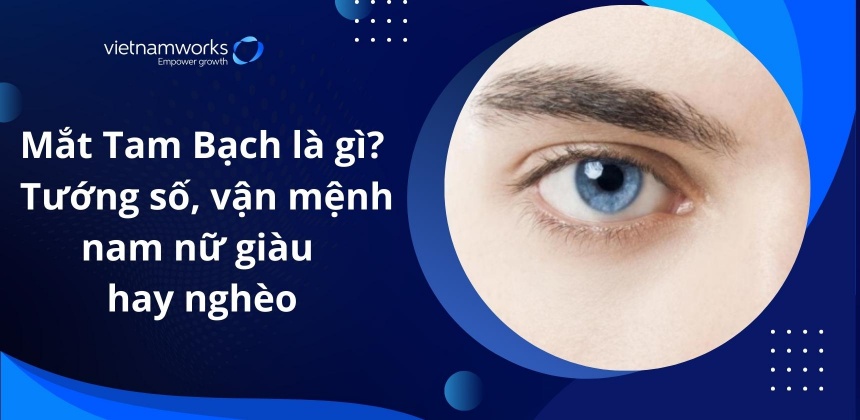 Mắt Tam Bạch là gì? Tướng số, vận mệnh nam nữ giàu hay nghèo